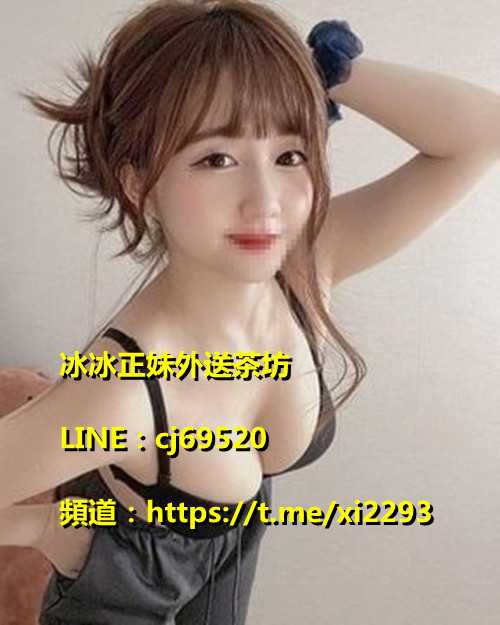 冰冰外送加賴：xi2293口爆 肛交 顏色 吞精 潮吹lg 奶炮 69 毒龍 喇機 口爆 殘廢澡 老漢推車telegram：cj69520