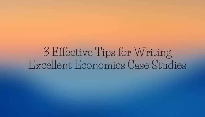 3 Effective Tips for Writing Excellent Economics Case Studies ...